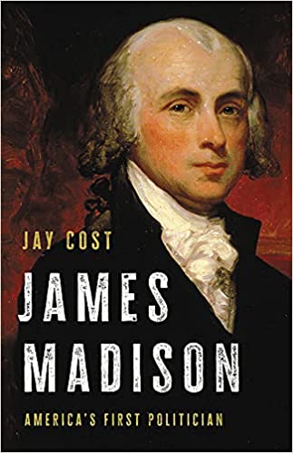 James Madison: America’s First Politician – The Rational Walk